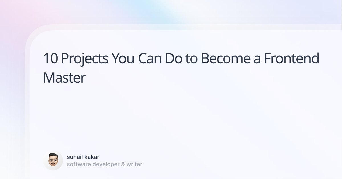 10+ Projects You Can Do to Become a Frontend Master | Suhail Kakar